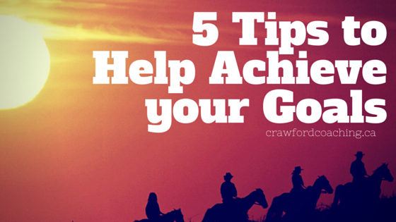 5 Tips to Help Achieve Your Goals – Crawford Coaching